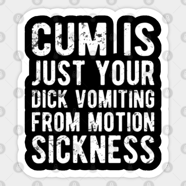 Offensive Adult Humor Jokes Cum Is Just Your Dick Vomiting From Motion Sickness - Offensive ...